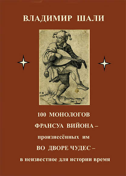 100 монологов Франсуа Вийона, произнесенных им во дворе чудес. Поэтическое представление [Цифровая книга]