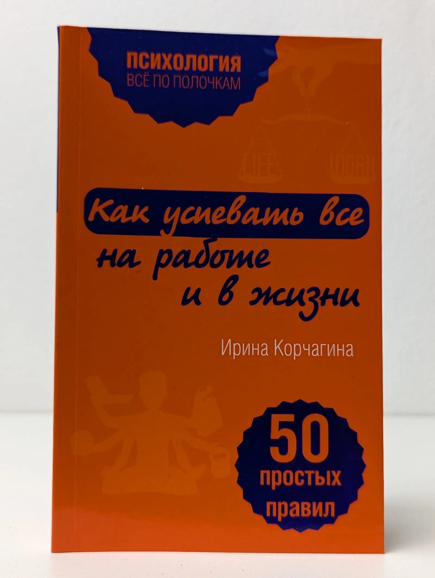 Как успевать всё на работе и в жизни. 50 простых правил Корчагина Ирина Леонидовна 2019