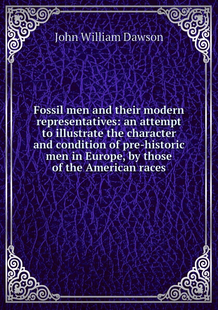 Fossil men and their modern representatives: an attempt to illustrate the character and condition of pre-historic men in Europe, by those of the American races