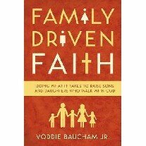 Family Driven Faith: Doing What It Takes to Raise Sons and Daughters Who Walk with God