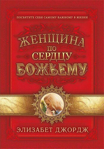 Женщина ПО сердцу божьему. Элизабет Джордж /новое издание/