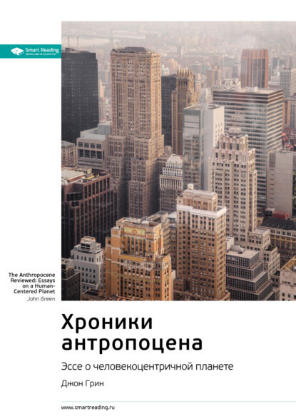 Ключевые идеи книги: Хроники антропоцена. Эссе о человекоцентричной планете. Джон Грин [Цифровая книга]