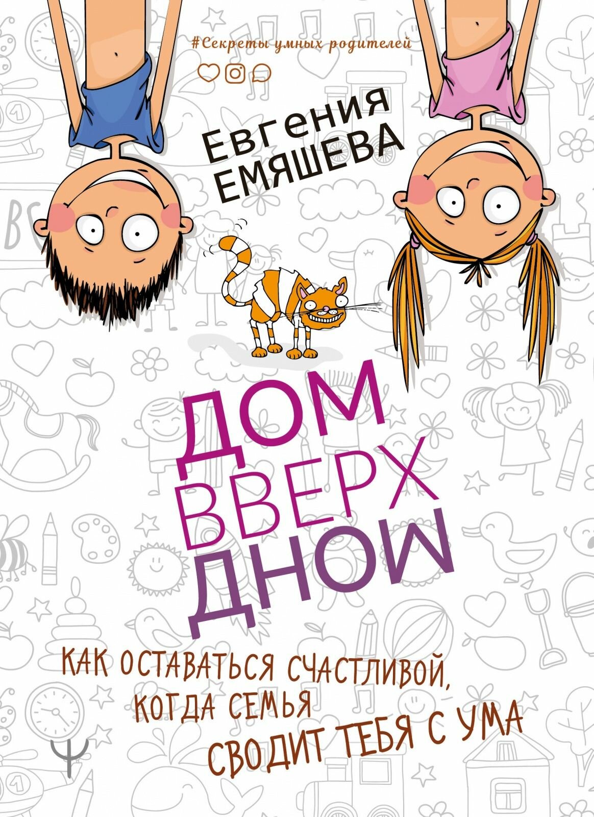 Книга АСТ Секреты Умных Родителей, Емяшева Е. С. ДомВверхДном. Как оставаться счастливой, когда семья сводит тебя с ума, 2021, cтраниц 256