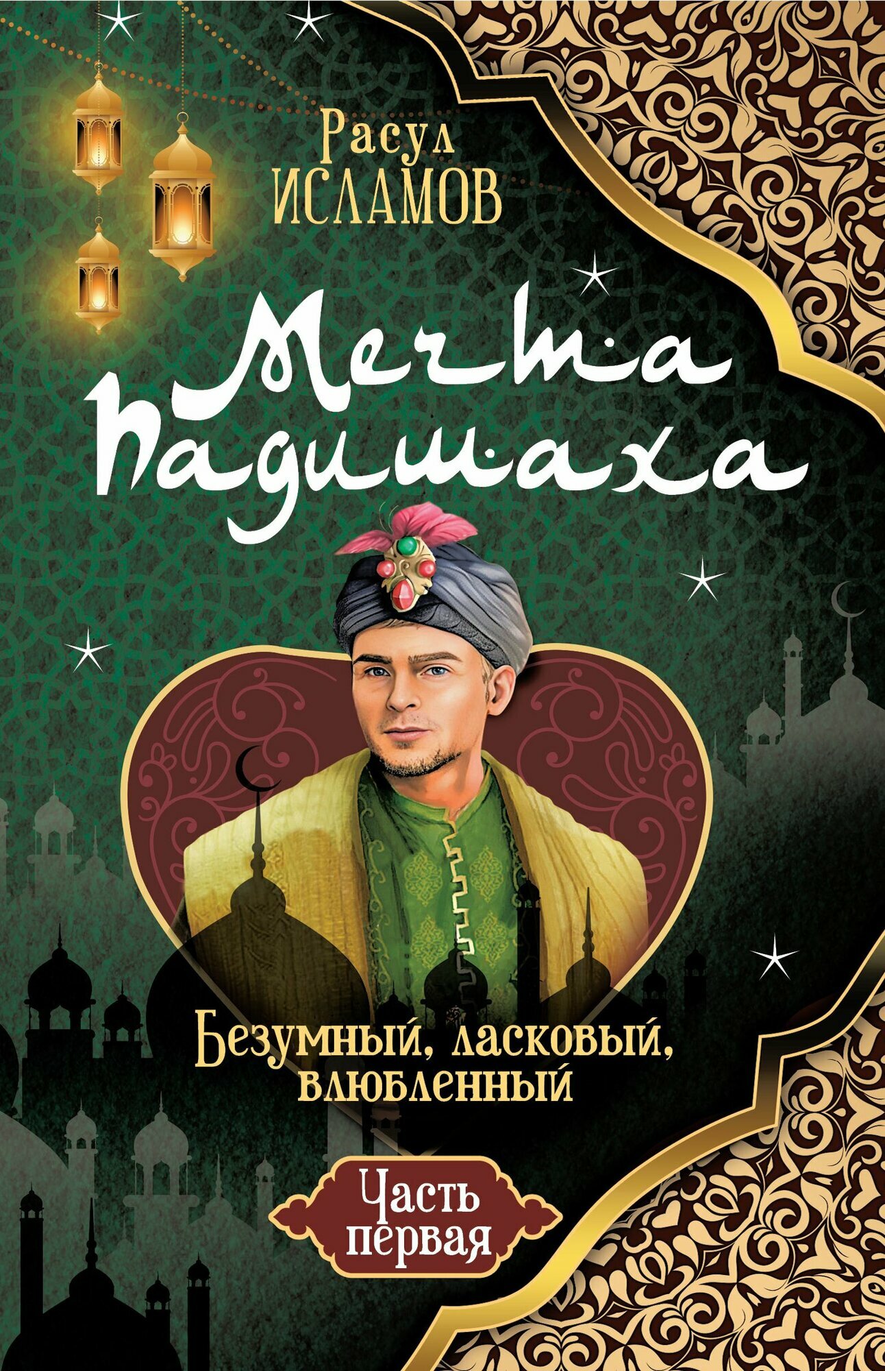 Мечта Падишаха. Безумный, ласковый, влюблённый. Часть 1_ Исламов Р.