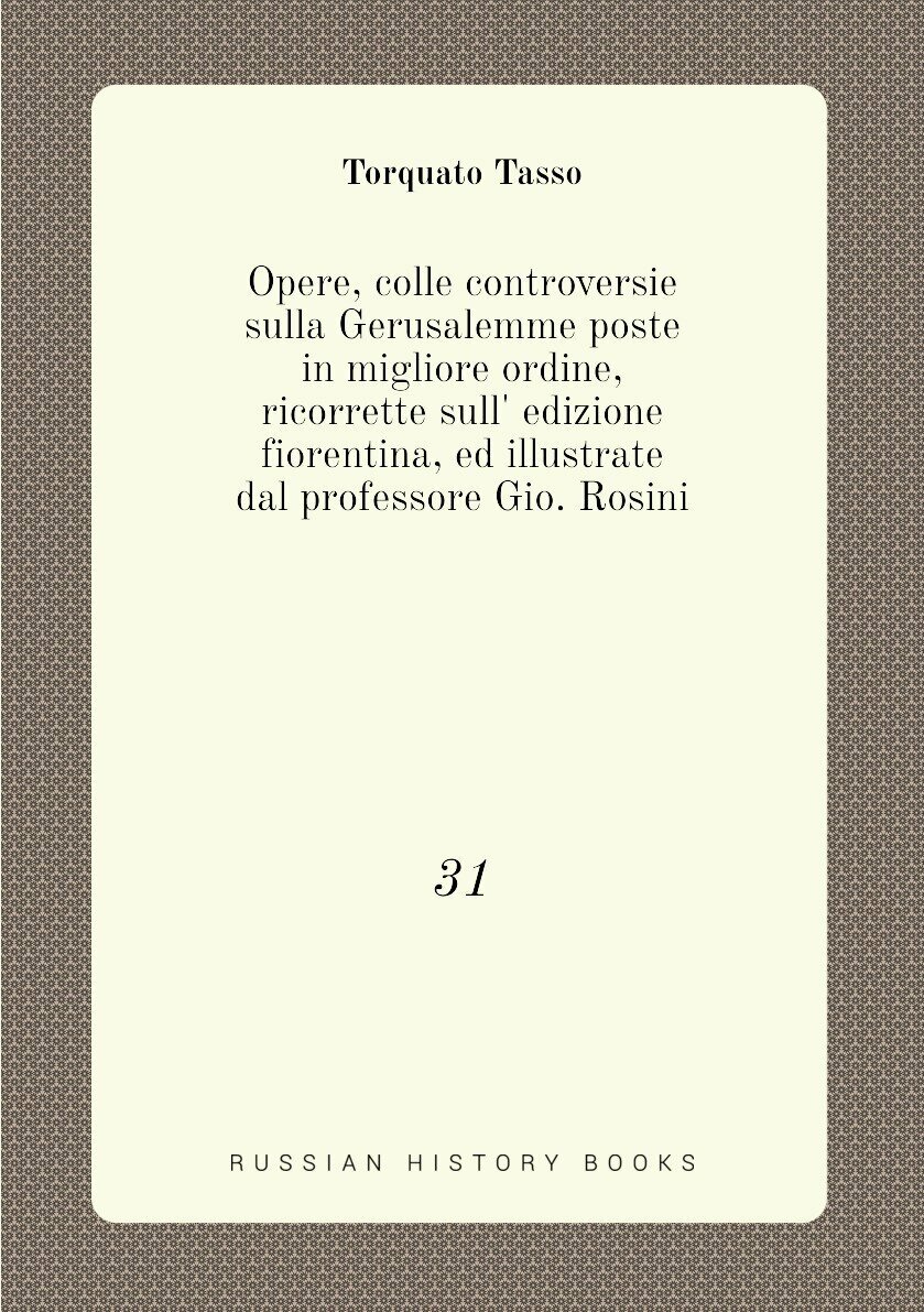 Opere, colle controversie sulla Gerusalemme poste in migliore ordine, ricorrette sull' edizione fiorentina, ed illustrate dal professore Gio. Rosini…