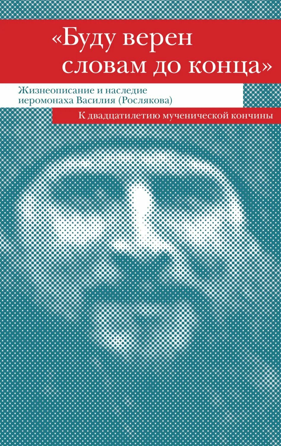 «Буду верен словам до конца». Жизнеописание и наследие иеромонаха Василия (Рослякова) [Цифровая книга]