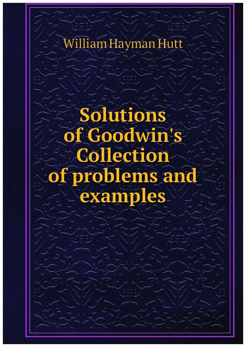 Solutions of Goodwin's Collection of problems and examples