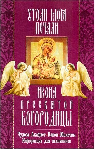 Икона Пресвятой Богородицы "Утоли моя печали". Чудеса, акафист, канон, молитвы, информация для паломников | 978-5-00052-058-1
