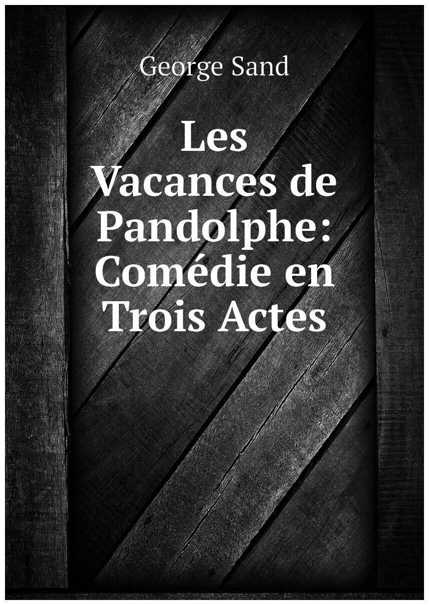 Les Vacances de Pandolphe: Comédie en Trois Actes