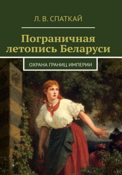 Пограничная летопись Беларуси. Охрана границ империи [Цифровая книга]