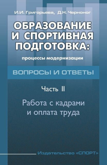 Образование и спортивная подготовка: процессы модернизации. Вопросы и ответы. Часть 2. Работа с кадрами и оплата труда [Цифровая книга]