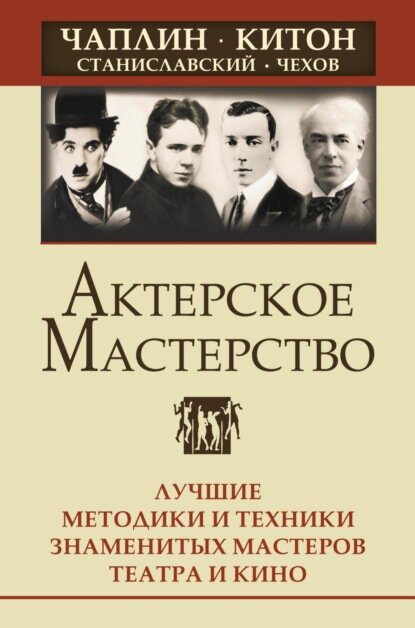 Актерское мастерство. Лучшие методики и техники знаменитых мастеров театра и кино. Чаплин, Китон, Станиславский, Чехов [Цифровая книга]