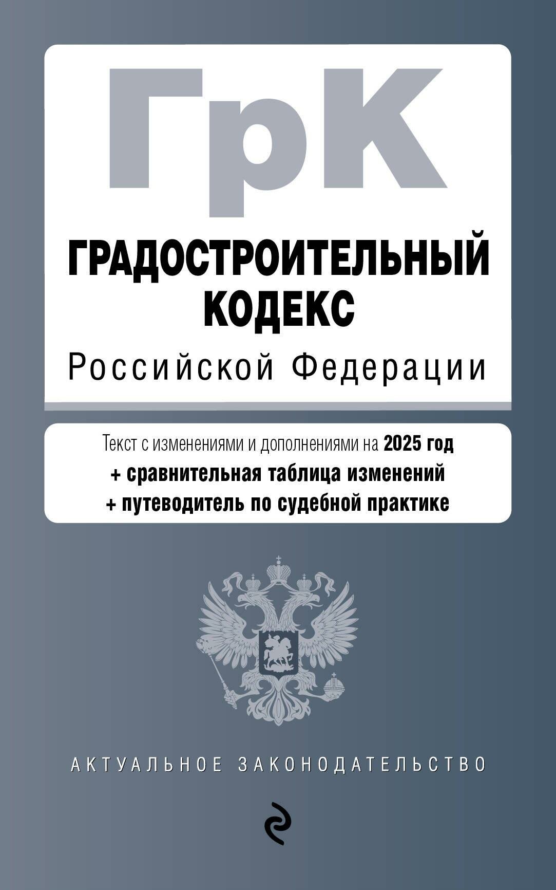 Градостроительный кодекс РФ. В ред. на 2025 с табл. изм. и указ. суд. практ. / ГрК РФ