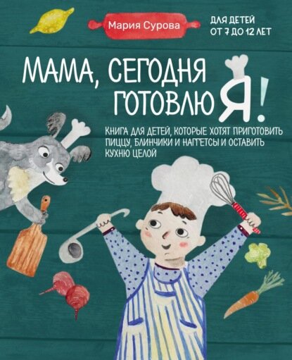 Мама, сегодня готовлю я! Книга для детей, которые хотят приготовить пиццу, блинчики и наггетсы и оставить кухню целой [Цифровая книга]