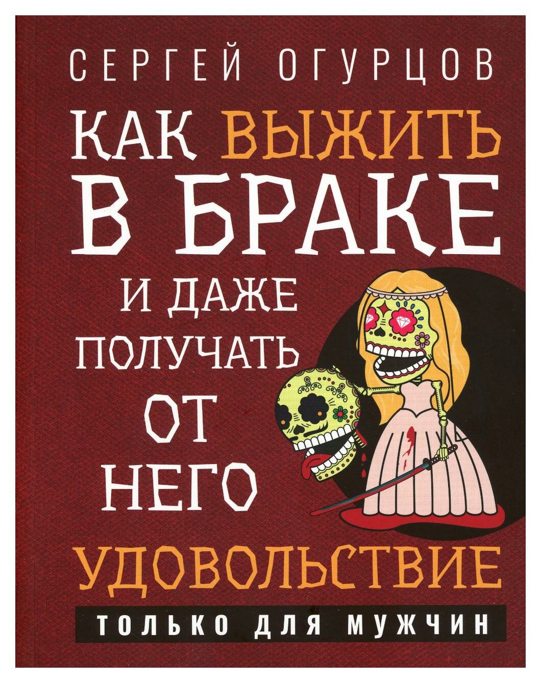 Как выжить в браке и даже получать от него удовольствие. Огурцов С. В. Феникс