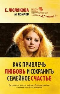 Комлев М. Как привлечь любовь и сохранить семейное счастье. Герои битвы экстрасенсов