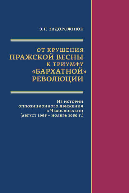 От крушения Пражской весны к триумфу «бархатной» революции. Из истории оппозиционного движения в Чехословакии (август 1968 – ноябрь 1989 г.) [Цифровая книга]