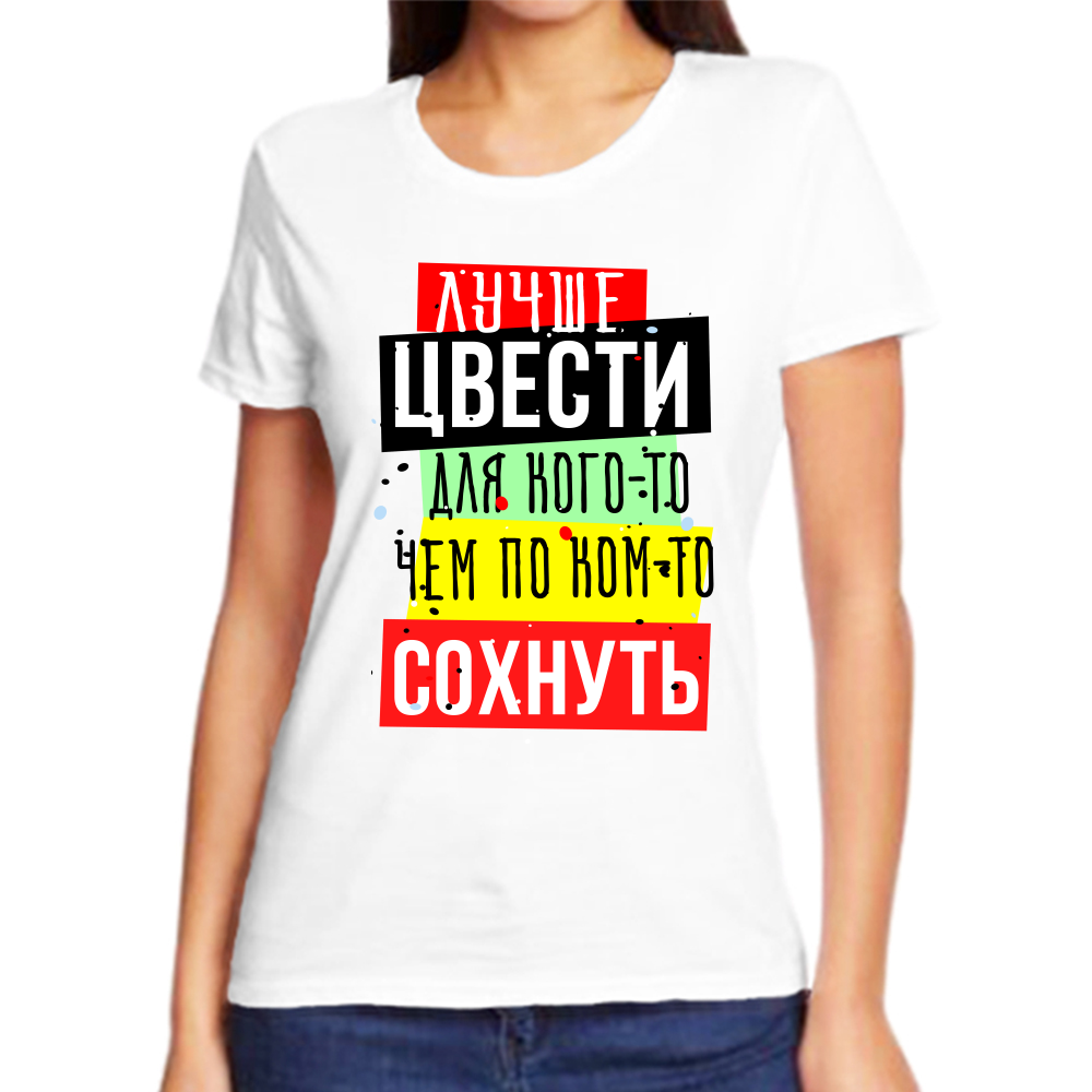 Футболка лучше цвести для кого то чем по ком то сохнуть