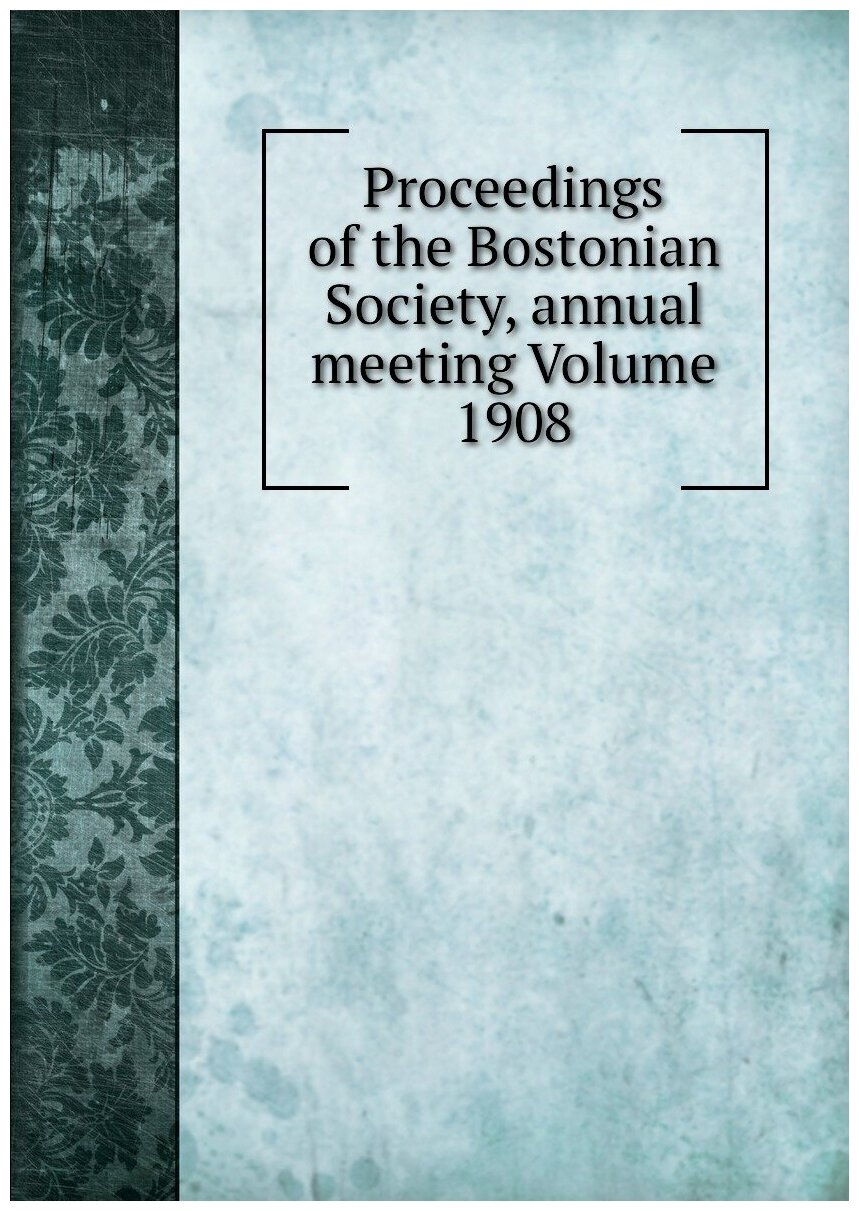 Proceedings of the Bostonian Society, annual meeting Volume 1908