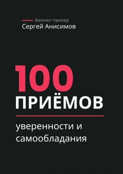 100 приёмов уверенности и самообладания. Техники уверенного поведения и самообладания в работе и жизни [Цифровая книга]
