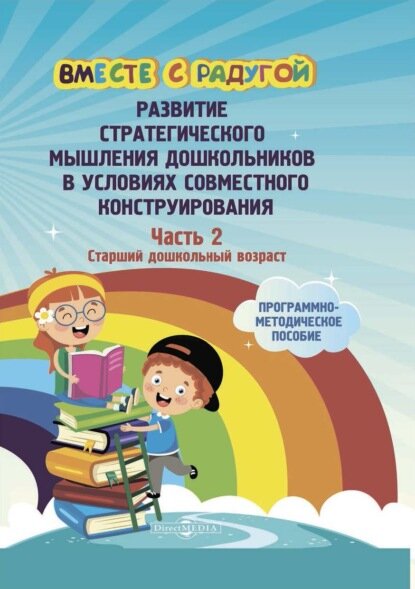 Вместе с радугой. Развитие стратегического мышления дошкольников в условиях совместного конструирования. Ч. 2. Старший дошкольный возраст [Цифровая книга]