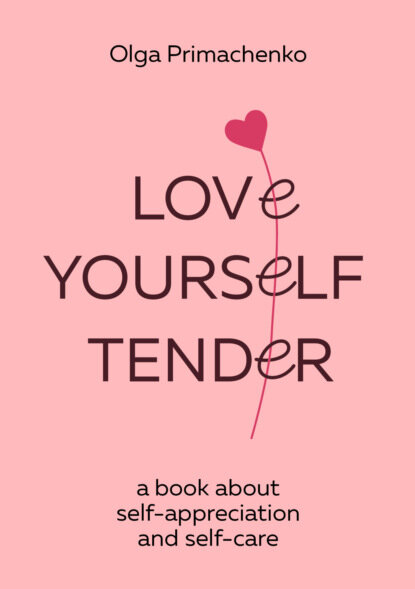 Love yourself tender. A book about self-appreciation and self-care [Цифровая книга]