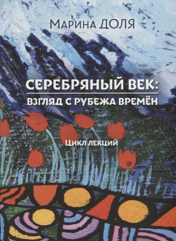Книга: "Серебряный век: взгляд с рубежа времён. Цикл лекций" от Доля М, русский язык, Деятели культуры и искусства