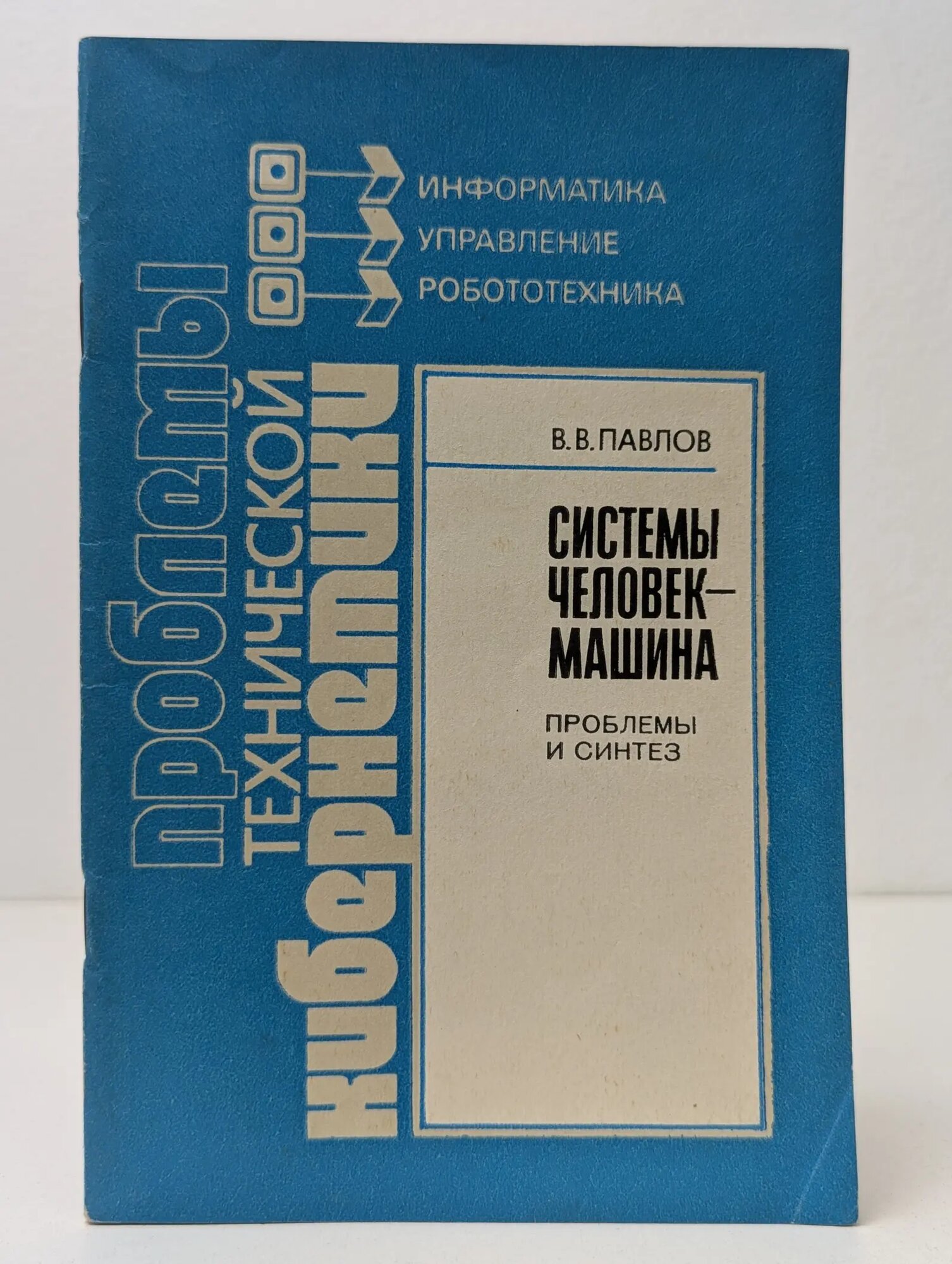 Проблемы технической кибернетики. Информатика, управление, робототехника. Системы человек-машина. Проблемы и синтез Павлов Вадим Владимирович 1987