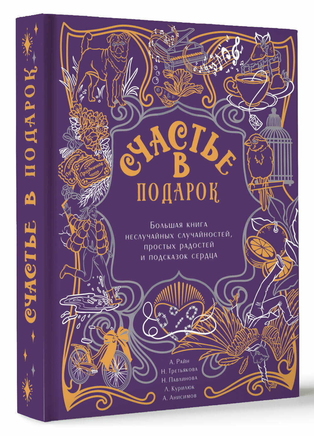 Счастье в подарок. Большая книга неслучайных случайностей, простых радостей и подсказок сердца Райн Александр, Третьякова Наталья, Павлинова Наталья, Курилюк Любовь, Анисимов Алексей
