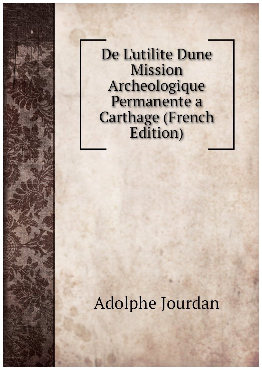 De L'utilite Dune Mission Archeologique Permanente a Carthage (French Edition)