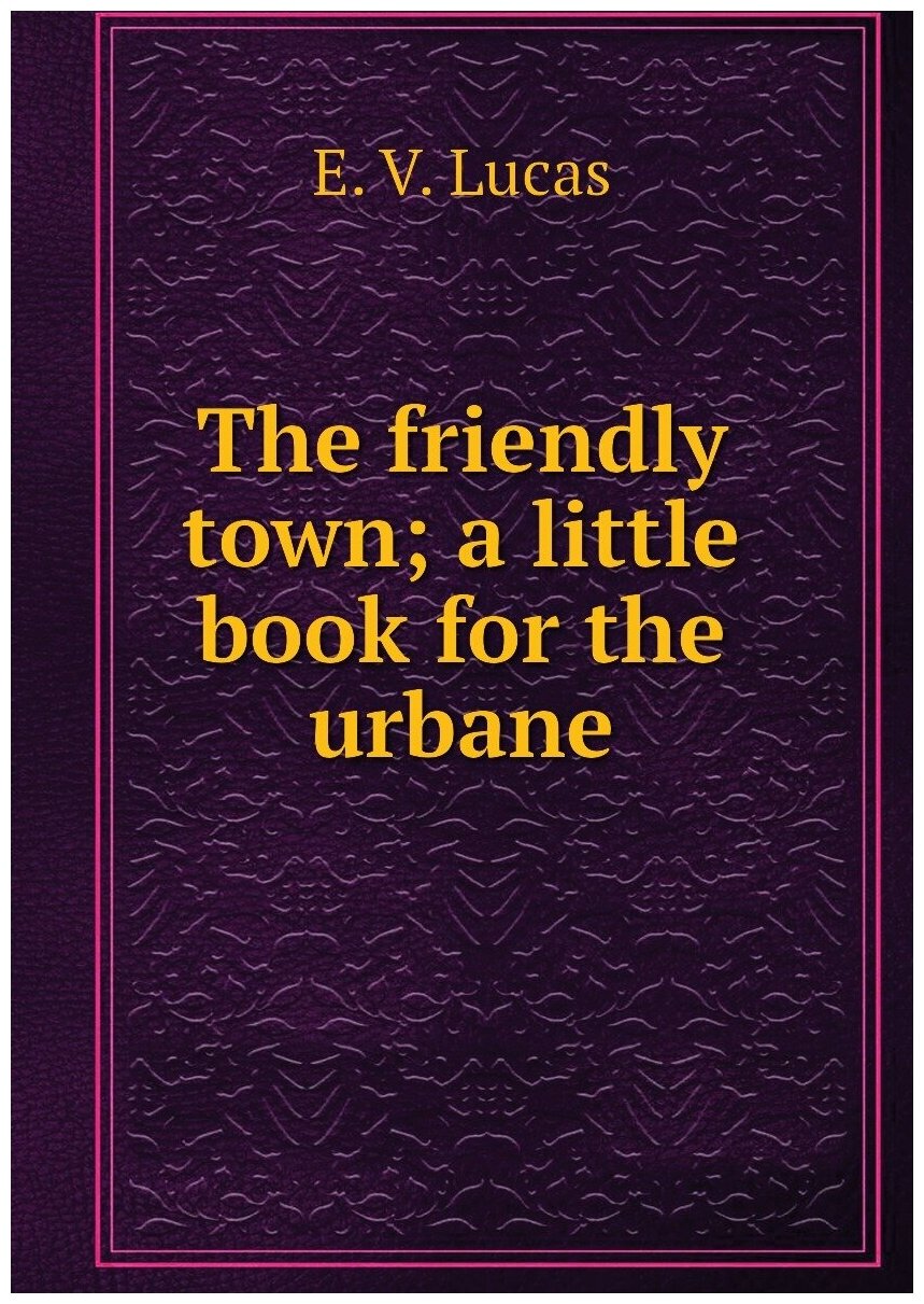 The friendly town; a little book for the urbane
