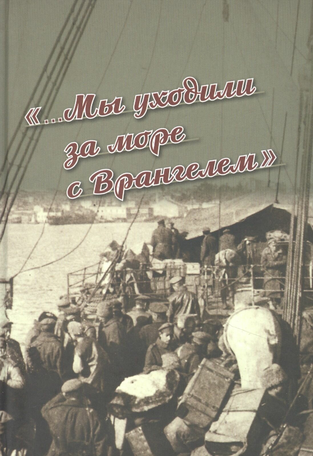 . Мы уходили за море с Врангелем . Крымский Исход 1920 года: хроника и воспоминания