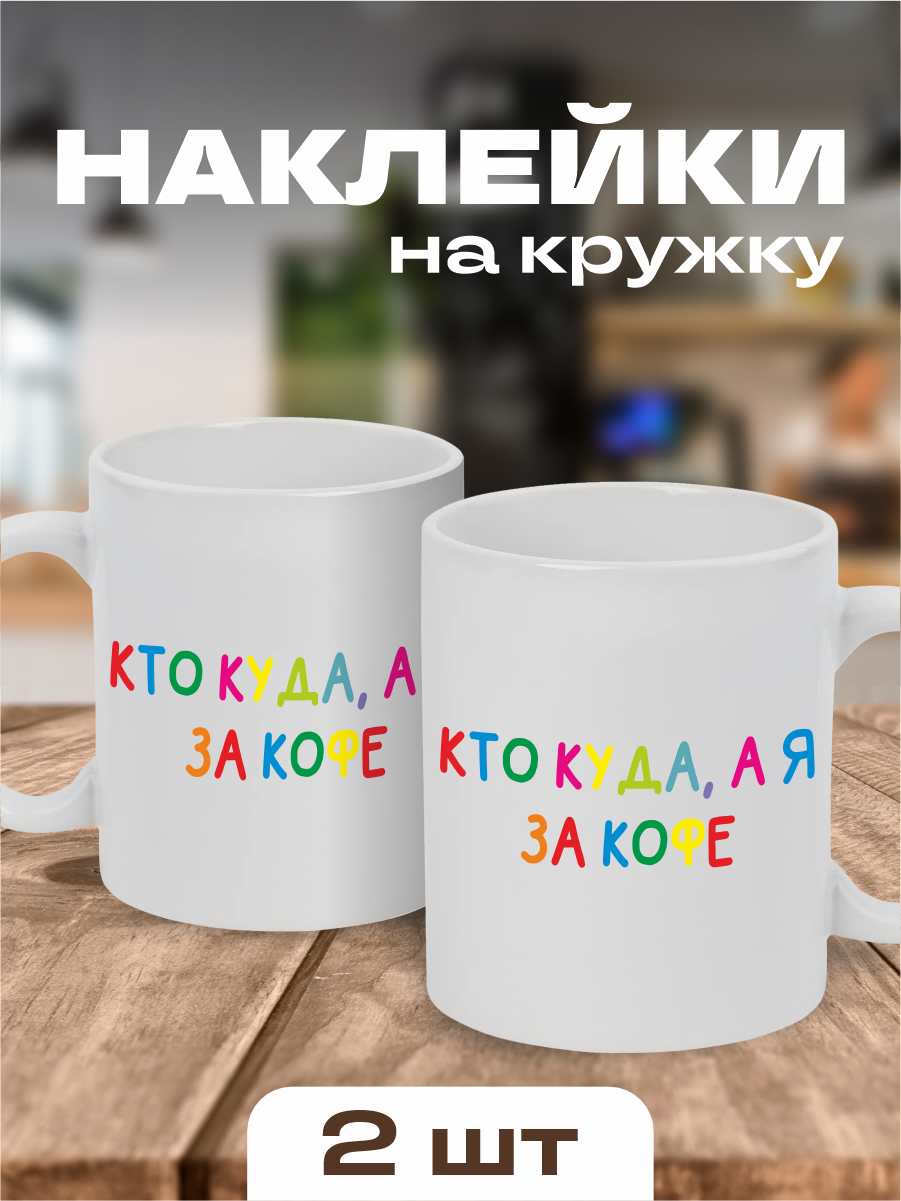 Наклейки лакированные на кружку кто куда а я за кофе