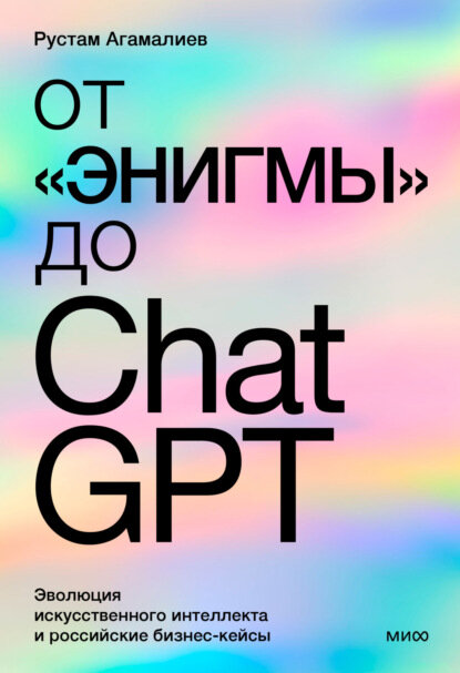 От «Энигмы» до ChatGPT. Эволюция искусственного интеллекта и российская практика в образовании, медицине и бизнесе [Цифровая книга]