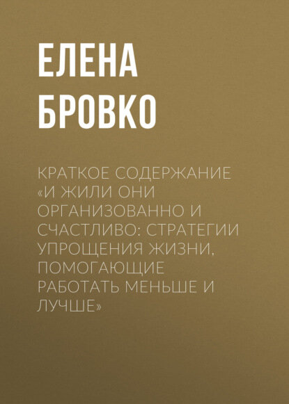 Краткое содержание «И жили они организованно и счастливо: стратегии упрощения жизни, помогающие работать меньше и лучше» [Цифровая книга]
