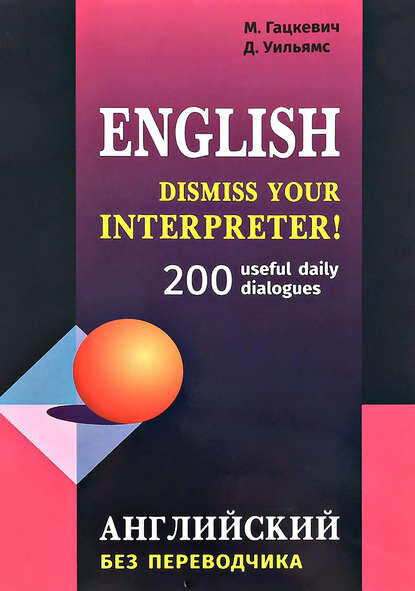 Dismiss your Interpreter! 200 useful daily dialogues / Английский без переводчика [Цифровая книга]