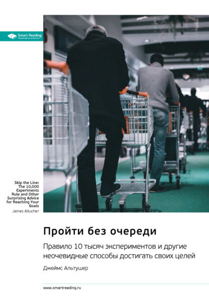 Пройти без очереди. Правило 10 тысяч экспериментов и другие неочевидные способы достигать своих целей. Джеймс Альтушер. Саммари [Цифровая книга]