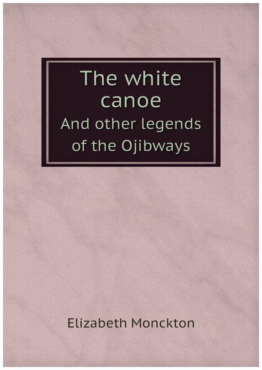 The white canoe. And other legends of the Ojibways