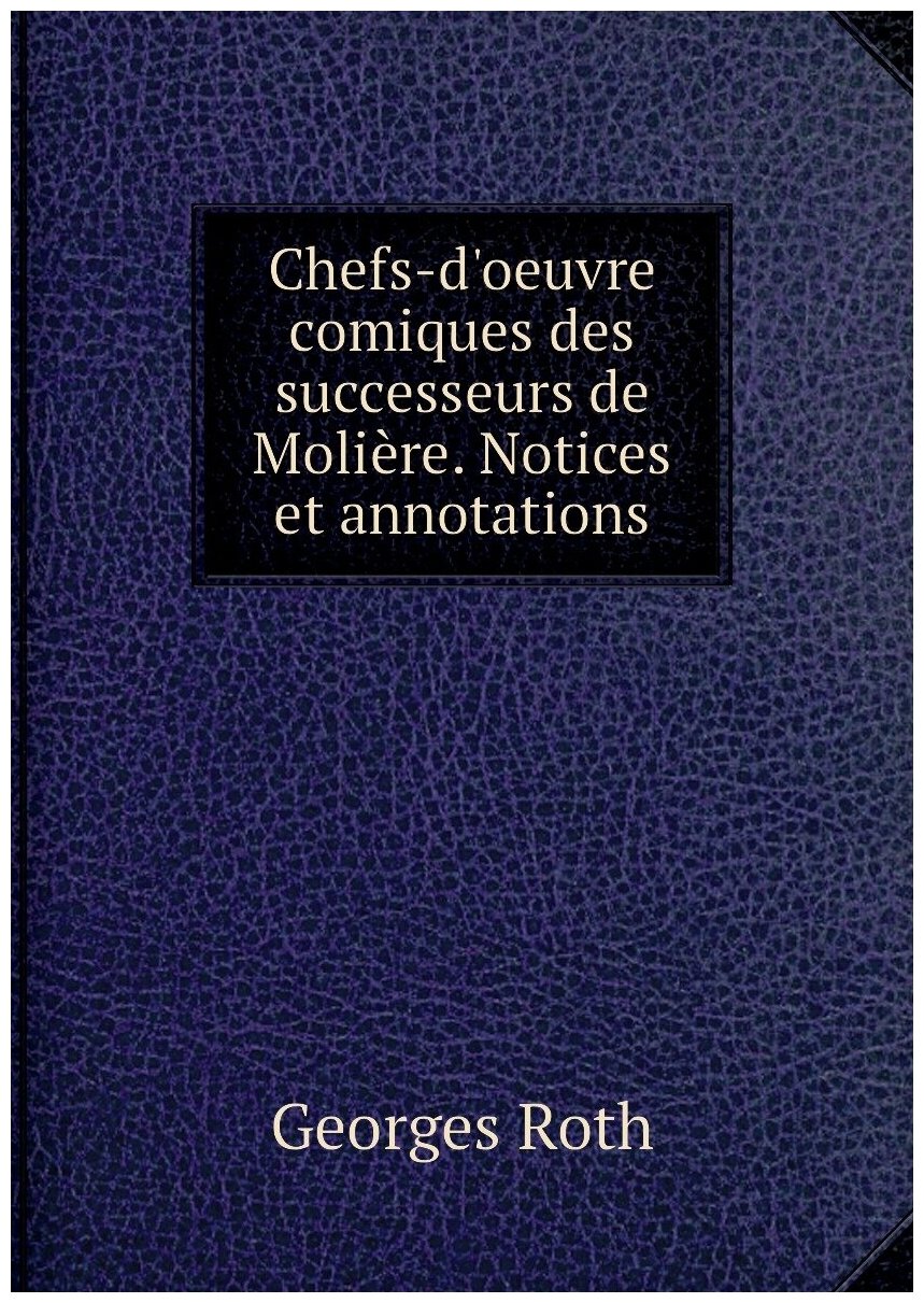 Chefs-d'oeuvre comiques des successeurs de Molière. Notices et annotations