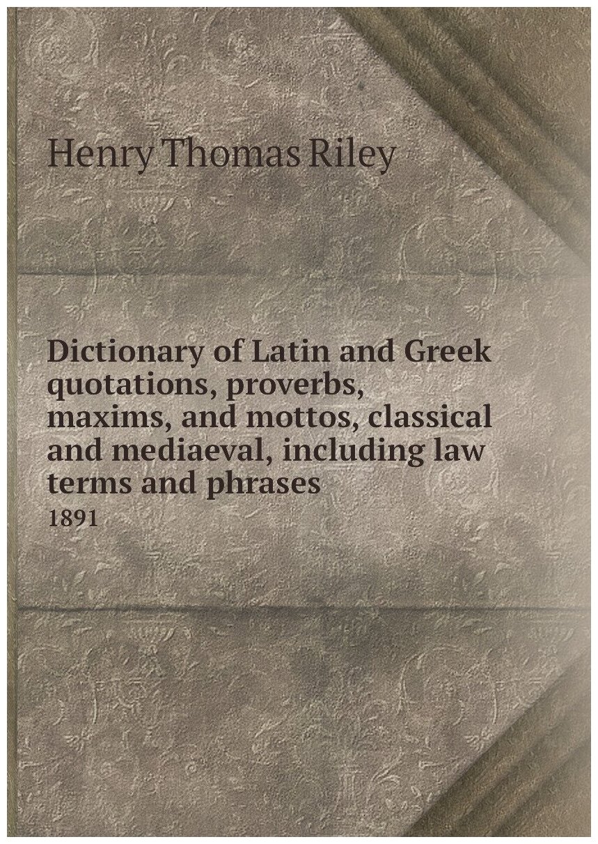 Dictionary of Latin and Greek quotations, proverbs, maxims, and mottos, classical and mediaeval, including law terms and phrases. 1891
