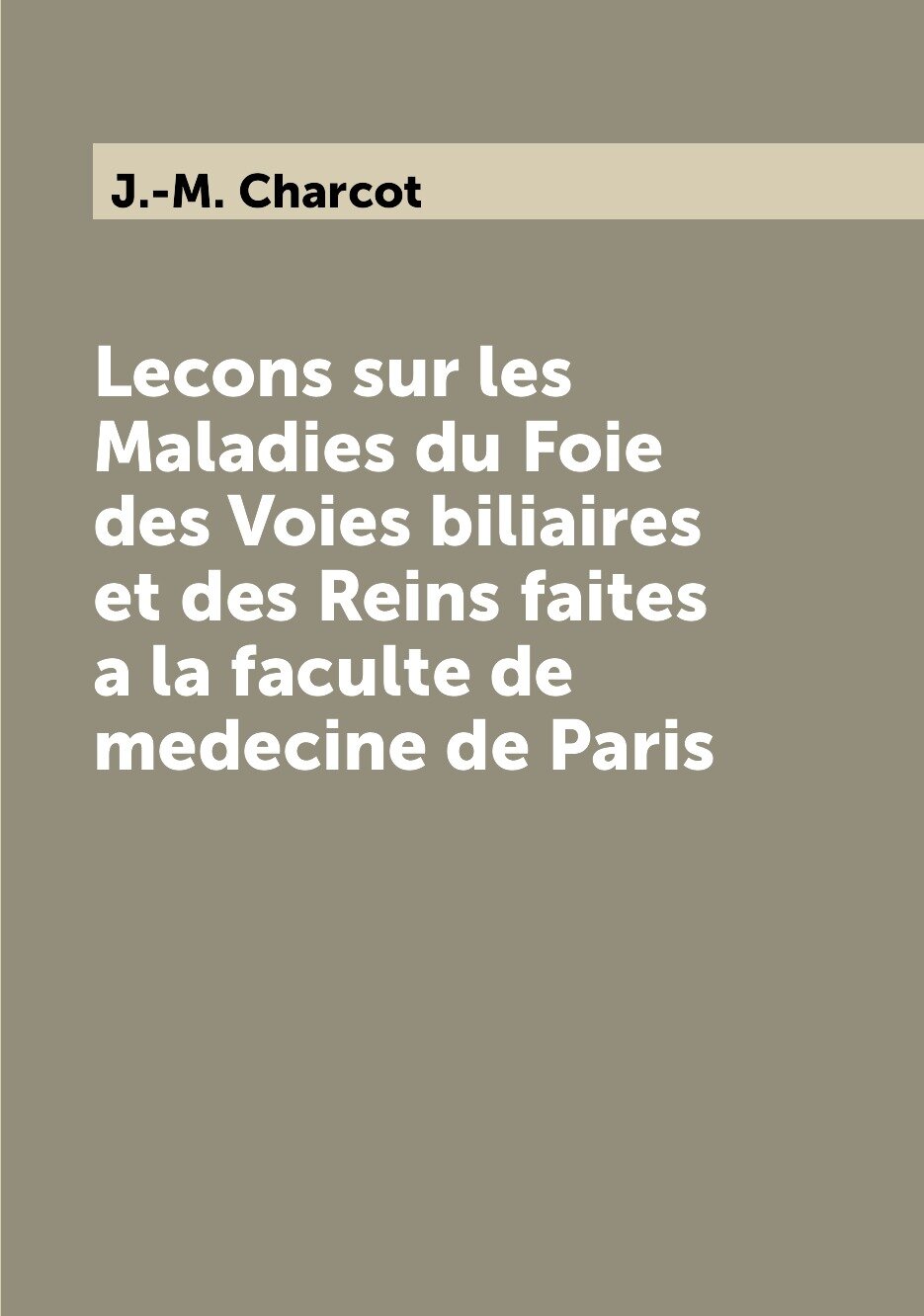 Lecons sur les Maladies du Foie des Voies biliaires et des Reins faites a la faculte de medecine de Paris