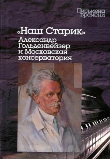 Книга Центр гуманитарных инициатив Наш старик. Александр Гольденвейзер и Московская консерватория. 2015 год