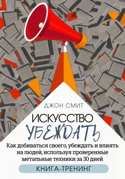 Искусство убеждать. Как добиваться своего, убеждать и влиять на людей, используя проверенные метальные техники за 30 дней. Книга-тренинг [Цифровая книга]
