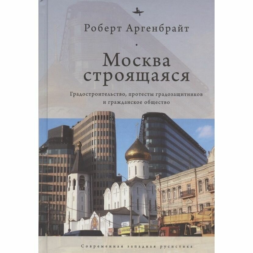 Книга Academic Studies Press Москва строящаяся. Градостроительство, протесты градозащитников и гражданское обще. 2021 год, Аргенбрайт Р.