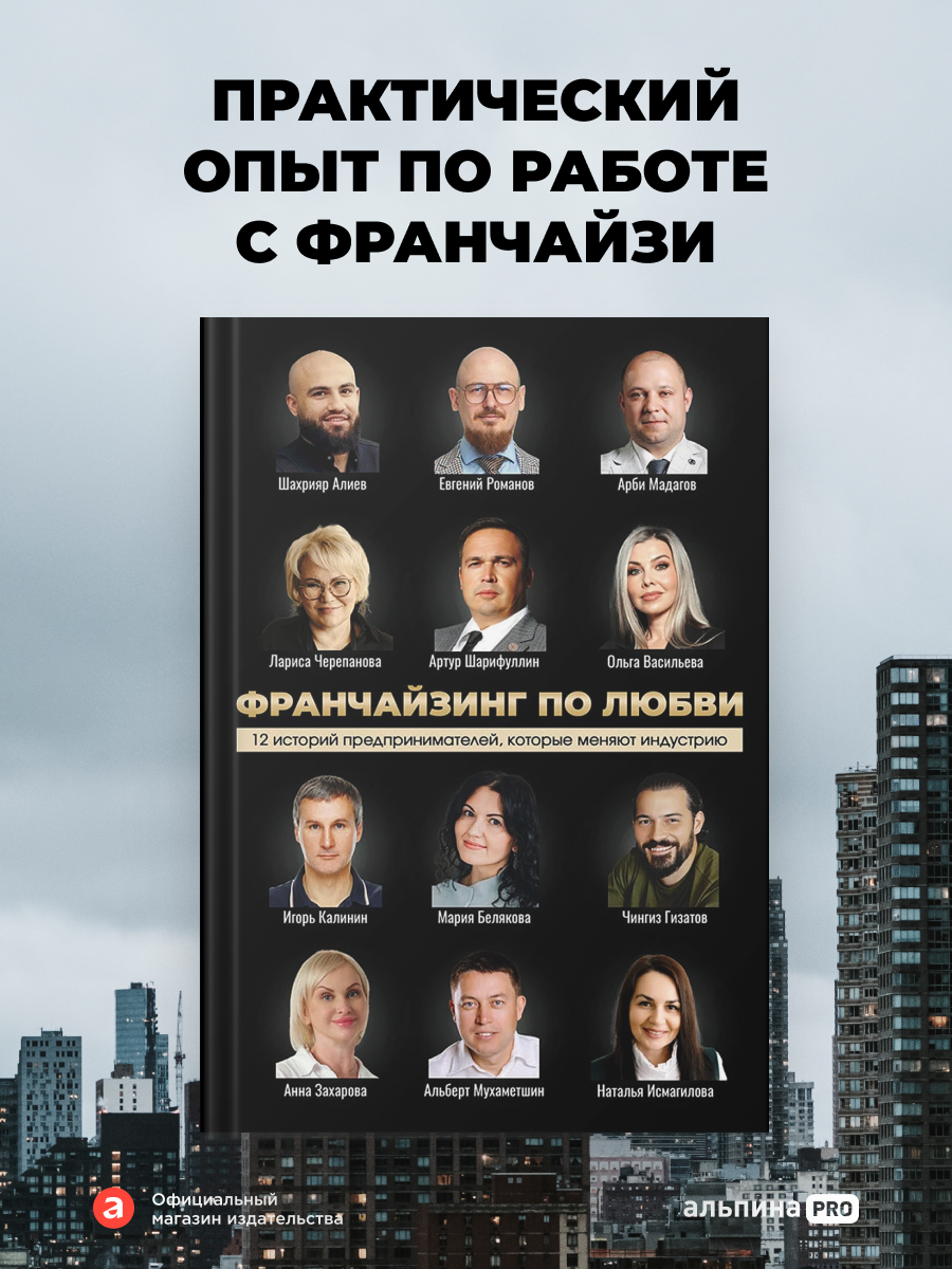 Книга "Франчайзинг по любви. 12 историй предпринимателей, которые меняют индустрию"/ Шарифуллин Артур; Белякова Мария