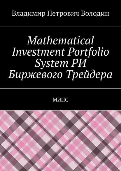Mathematical Investment Portfolio System РИ Биржевого Трейдера. Мипс [Цифровая книга]