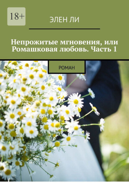 Непрожитые мгновения, или Ромашковая любовь. Часть 1. Роман [Цифровая книга]