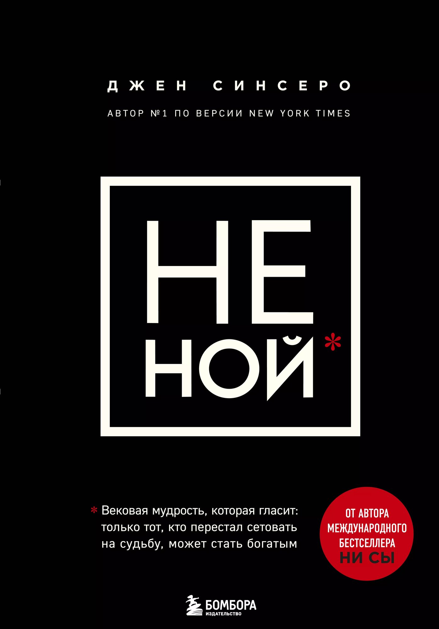 НЕ НОЙ. Вековая мудрость, которая гласит: хватит жаловаться – пора становиться богатым(Джен Синсеро)
