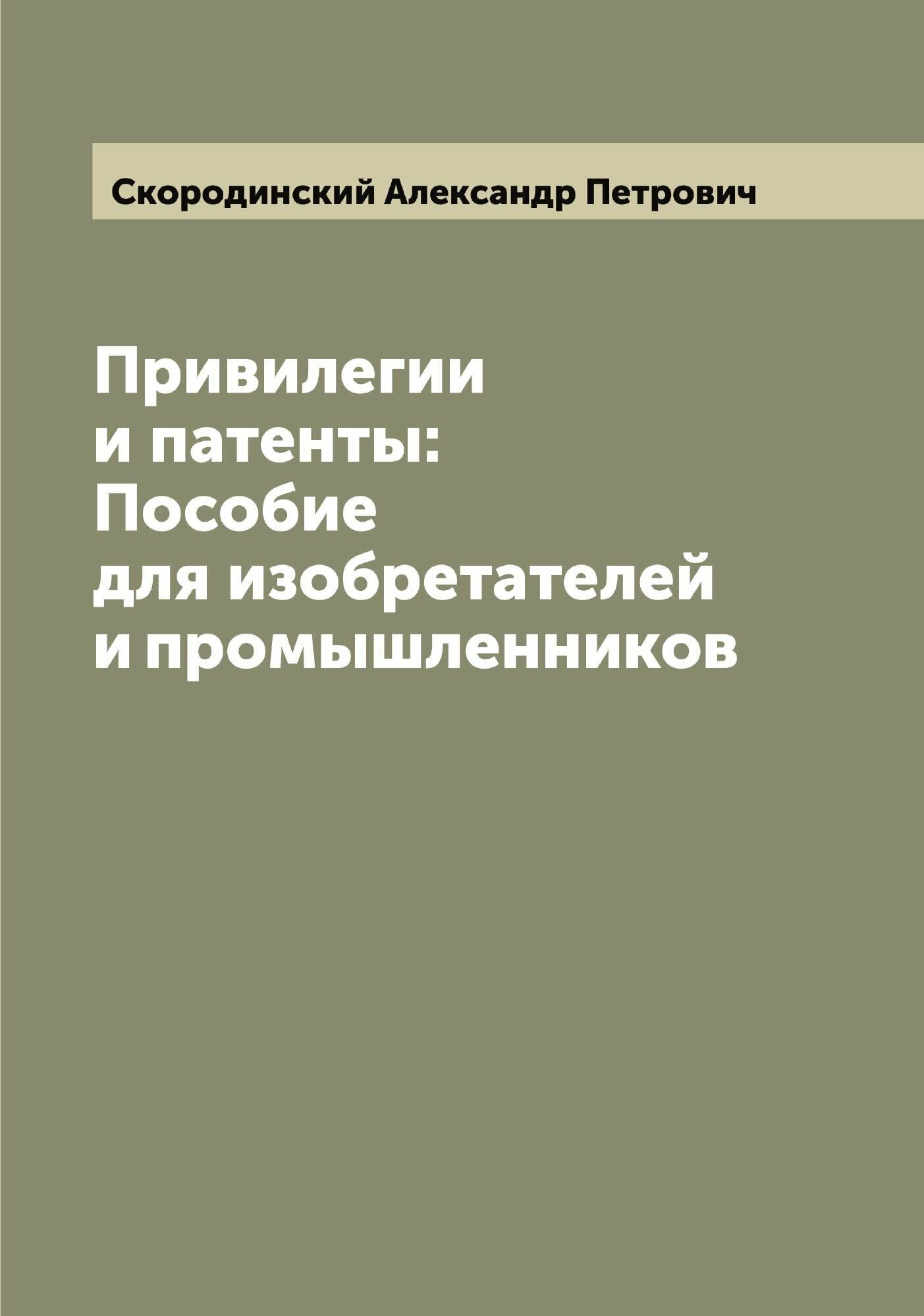 Привилегии и патенты: Пособие для изобретателей и промышленников