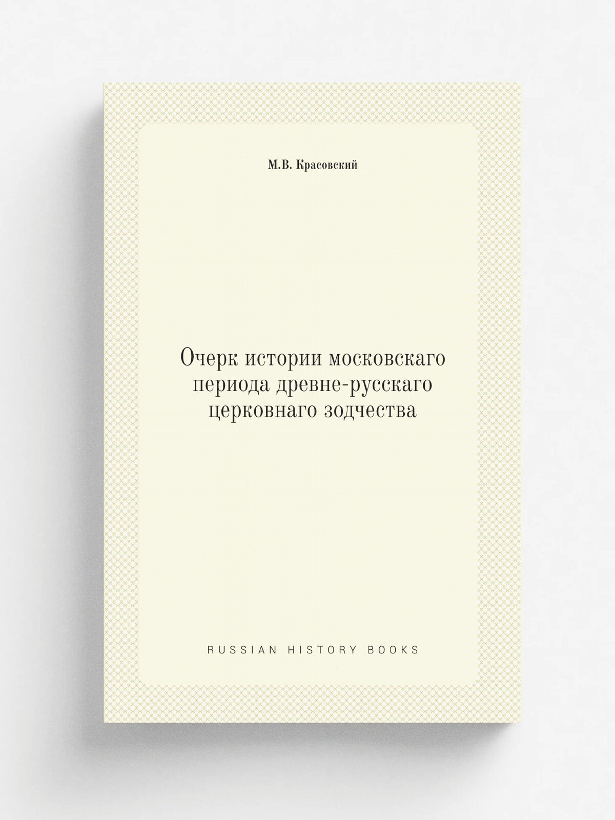 Очерк истории московскаго периода древне-русскаго церковнаго зодчества